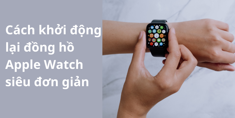 Cách khởi động lại đồng hồ Apple Watch siêu đơn giản