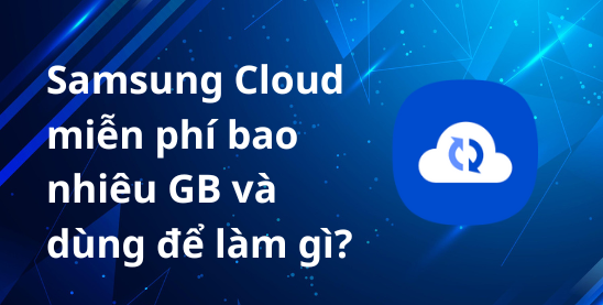 Samsung Cloud miễn phí bao nhiêu GB và dùng để làm gì?