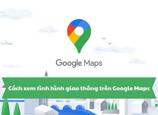 Cách Xem Tình Hình Giao Thông Trên Google Maps Chính Xác
