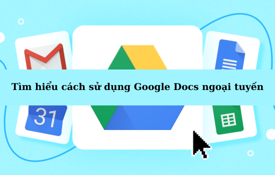Tìm Hiểu Cách Sử Dụng Google Docs Ngoại Tuyến Đơn Giản