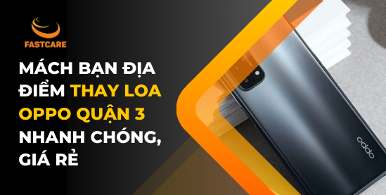 Mách bạn địa điểm thay loa Oppo Quận 3 nhanh chóng, giá rẻ