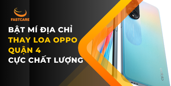 Bật mí địa chỉ thay loa Oppo Quận 4 cực chất lượng và uy tín
