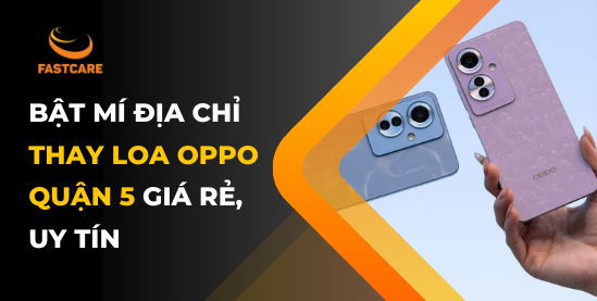 Bật Mí Địa Chỉ Thay Loa Oppo Quận 5 Giá Rẻ, Uy Tín