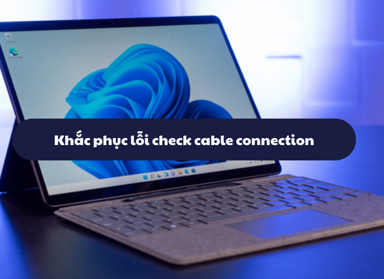 Khắc phục lỗi check cable connection đơn giản, nhanh chóng