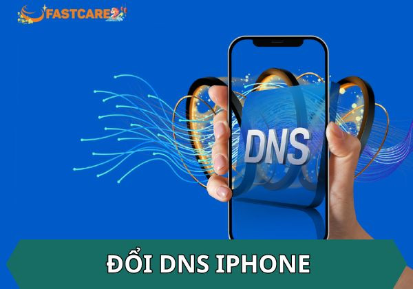 Hướng dẫn cách đổi DNS iPhone đơn giản và dễ thao tác