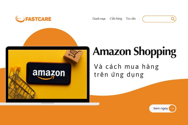 Amazon Shopping là gì? Cách mua hàng trên Amazon Shopping chi tiết