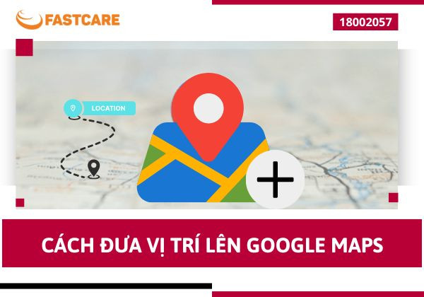 Cách đưa vị trí lên Google Maps đơn giản và hiệu quả