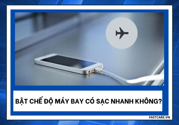 Giải đáp thắc mắc: Bật chế độ máy bay có sạc nhanh không?