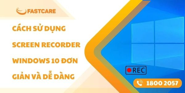 Cách sử dụng Screen Recorder Windows 10 đơn giản và dễ dàng